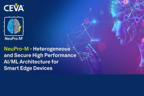 CEVA 凭借NeuPro-M 异构与安全处理器架构，重塑边缘 AI 及边缘计算设备的高性能 AI/ML 处理