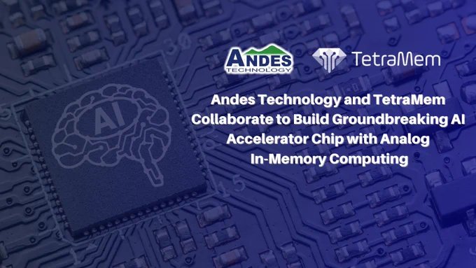 运用模拟内存运算In-Memory Computing技术 Andes晶心科技与TetraMem合作打造突破性人工智能加速器芯片
